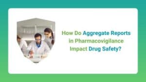 How Do Aggregate Reports in Pharmacovigilance Impact Drug Safety ...